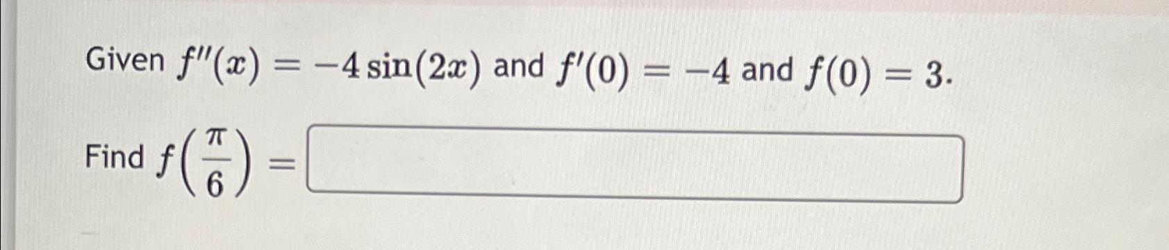 Solved Given f''(x)=-4sin(2x) ﻿and f'(0)=-4 ﻿and f(0)=3.Find | Chegg.com