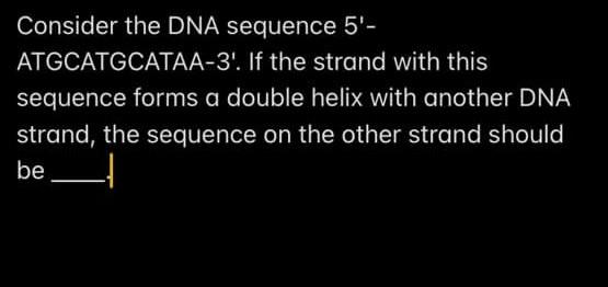 Solved Consider the DNA sequence 5′− ATGCATGCATAA-3'. If the | Chegg.com