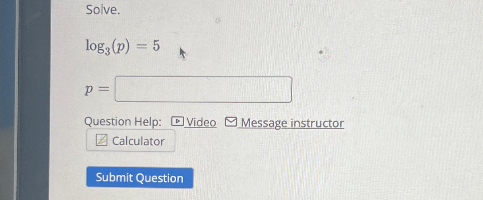 Solved Solve.log3(p)=5p=Question Help:VideoMessage | Chegg.com