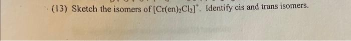 Solved (13) Sketch the isomers of [Cr(en)2Cl2]+. Identify | Chegg.com