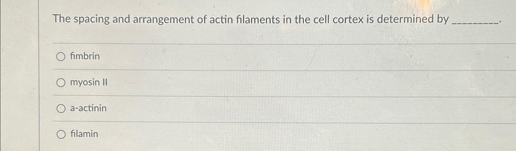 Solved The spacing and arrangement of actin filaments in the | Chegg.com