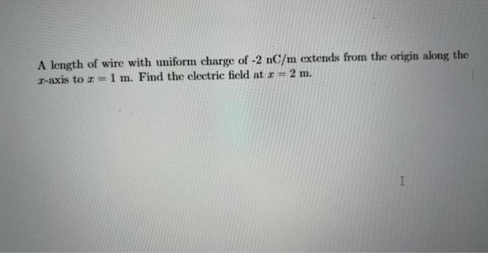 Solved A length of wire with uniform charge of −2nC/m | Chegg.com