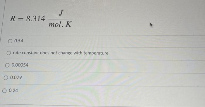 Solved R=8.314 mol.KJ 0.54 rate constant does not change | Chegg.com