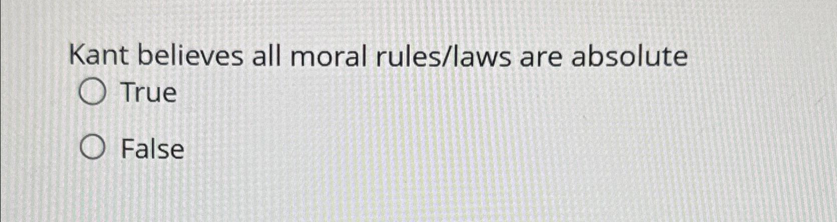 Solved Kant believes all moral rules/laws are absolute | Chegg.com