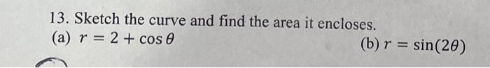 Solved 13. Sketch the curve and find the area it encloses. | Chegg.com