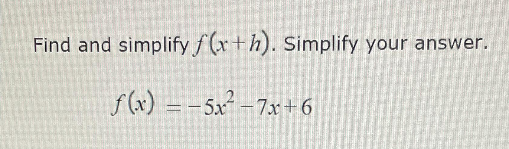Solved Find and simplify f(x+h). ﻿Simplify your | Chegg.com