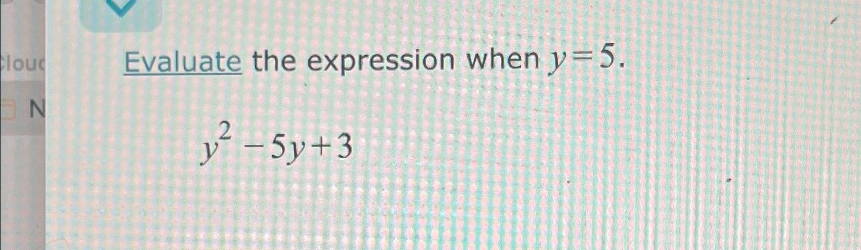 Solved Evaluate the expression when y=5.y2-5y+3 | Chegg.com