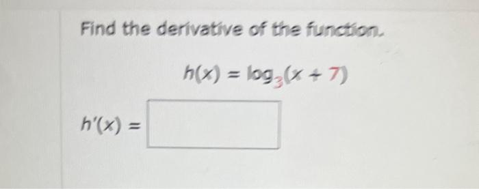 Solved Find the derivative of the function. h(x)=log3(x+7) | Chegg.com