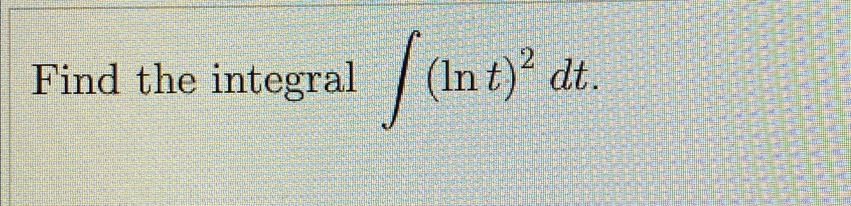 Solved Find the integral ∫﻿﻿(lnt)2dt | Chegg.com