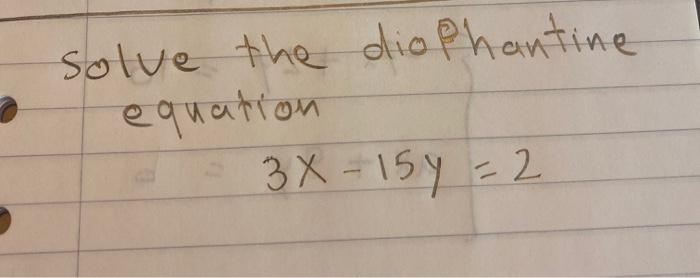 Solved solve the dio Phantine equation 3X-15y = 2 | Chegg.com