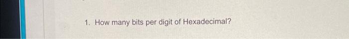 Solved 1. How many bits per digit of Hexadecimal? | Chegg.com