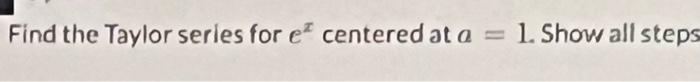 Solved Find the Taylor series for ex centered at a=1. Show | Chegg.com