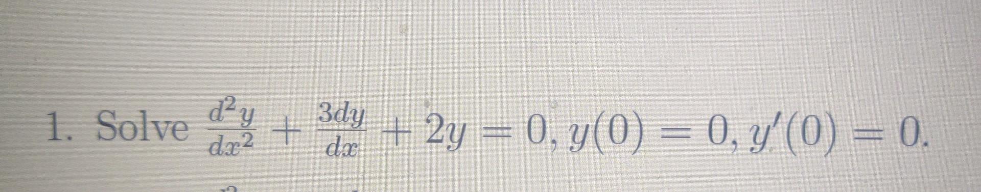 Solved 1. Solve dy dx2 y + 3dy dx + 2y = 0, y(0) = 0, y'(0) | Chegg.com