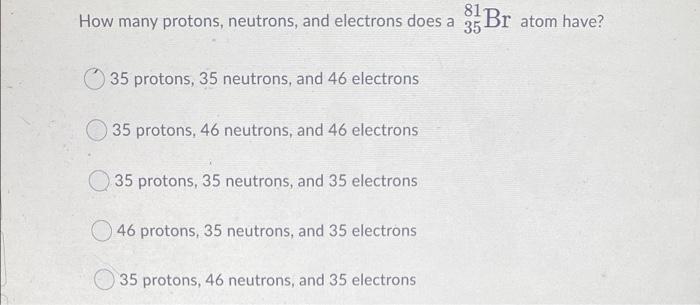 Solved 81Br atom have? How many protons, neutrons, and | Chegg.com