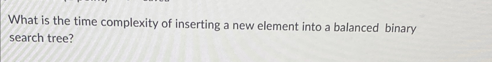 Solved What is the time complexity of inserting a new | Chegg.com Solved What is the time complexity of inserting a new | Chegg.com