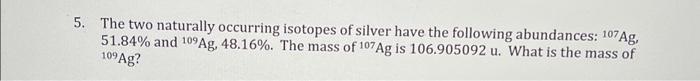 Solved 5. The two naturally occurring isotopes of silver | Chegg.com