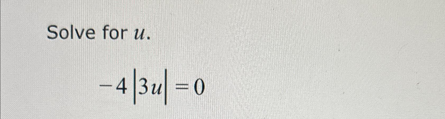 Solved Solve for u.-4|3u|=0 | Chegg.com