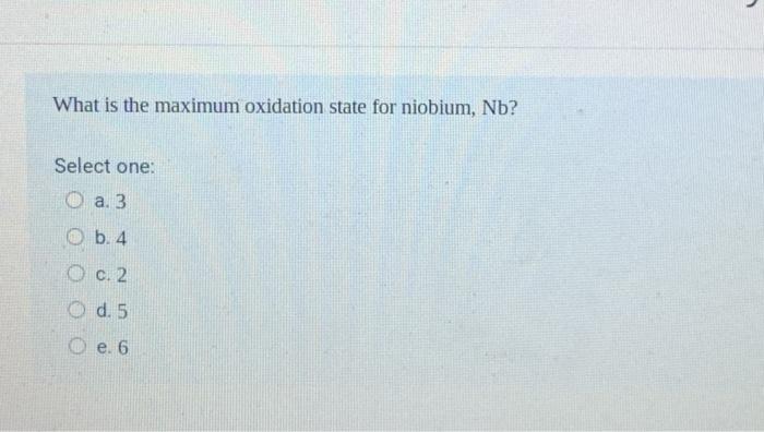 Solved What is the maximum oxidation state for niobium, Nb? | Chegg.com