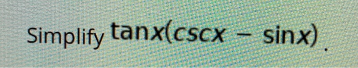 Solved Simplify tanx(cscx – sinx) | Chegg.com