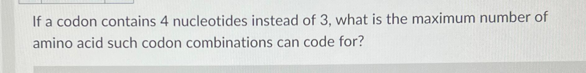 Solved If a codon contains 4 ﻿nucleotides instead of 3 , | Chegg.com