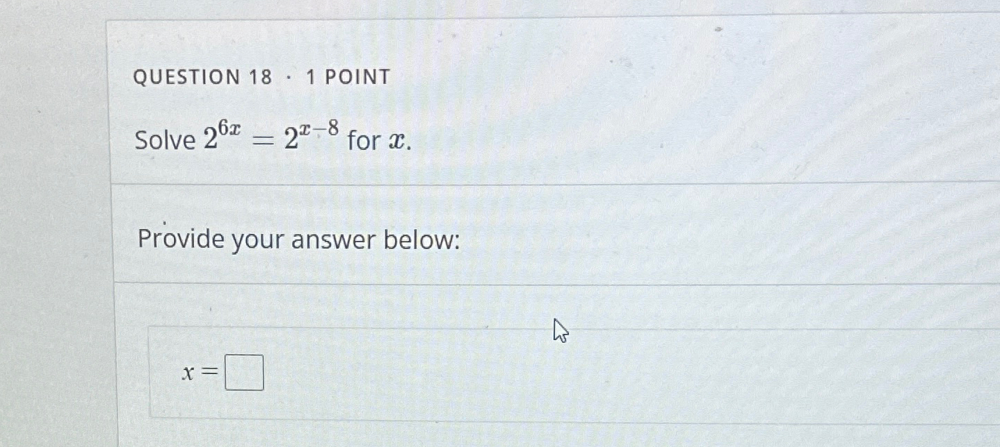 Solved QUESTION 18 - 1 POINTSolve 26x=2x-8 for x.Provide | Chegg.com Solved QUESTION 18 - 1 POINTSolve 26x=2x-8 for x.Provide | Chegg.com