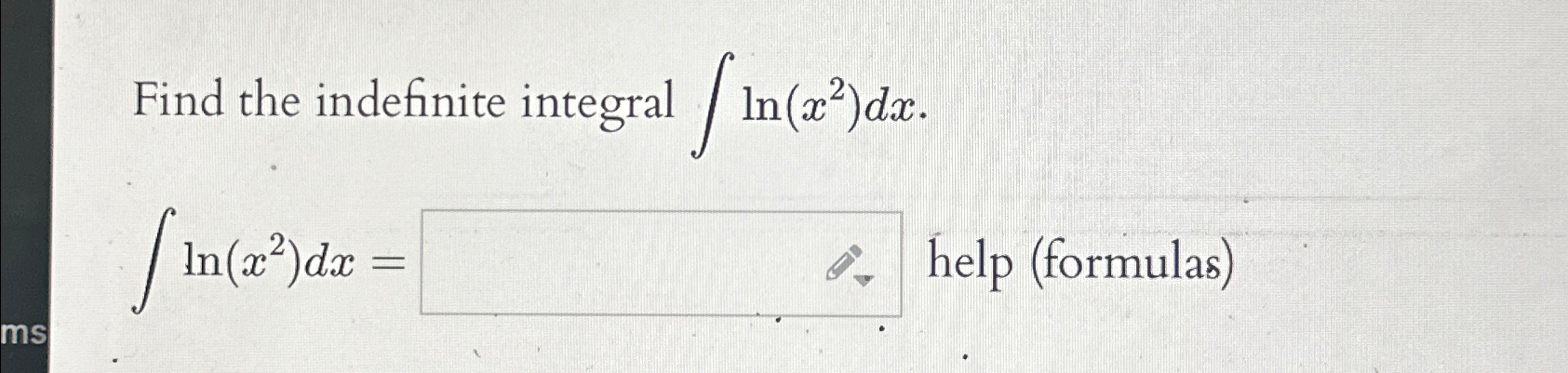 Solved Find the indefinite integral ∫﻿﻿ln(x2)dx ∫﻿﻿ln(x2)dx= | Chegg.com