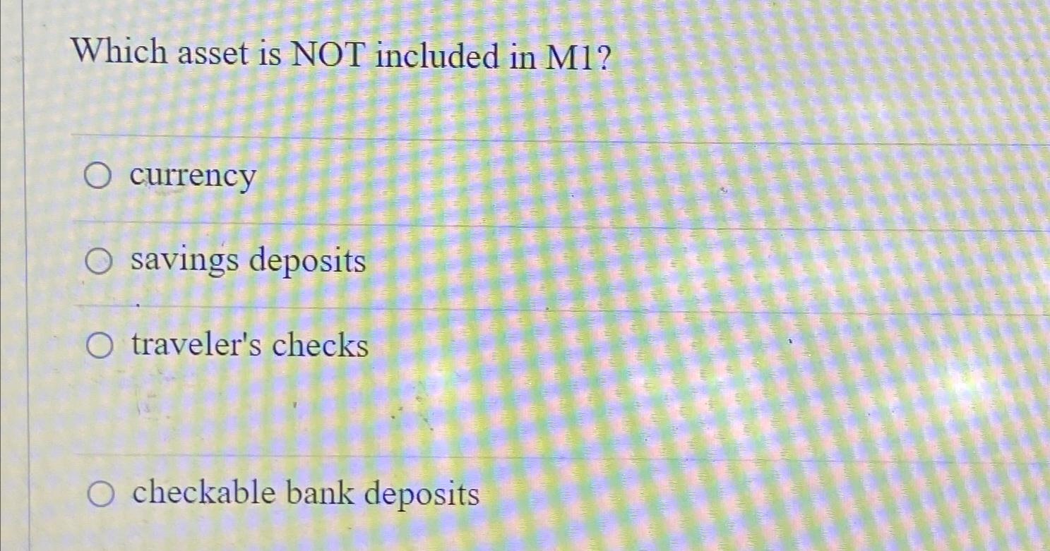Solved Which asset is NOT included in M1?currencysavings | Chegg.com