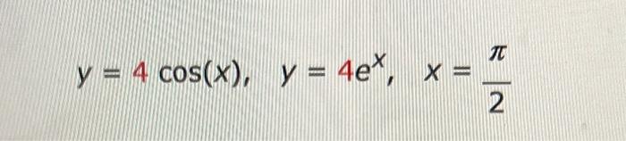 Solved y=4cos(x),y=4ex,x=2π | Chegg.com