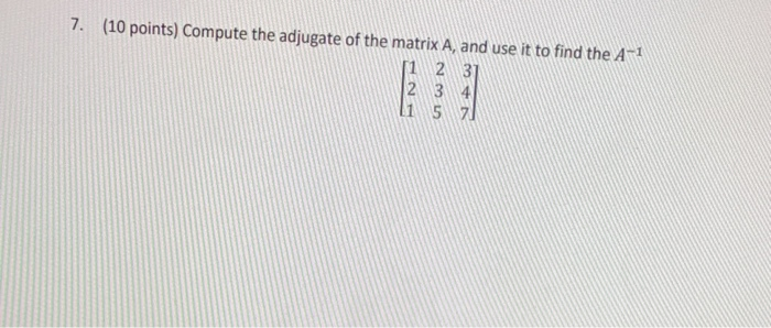 Solved 7. (10 points) Compute the adjugate of the matrix A, | Chegg.com