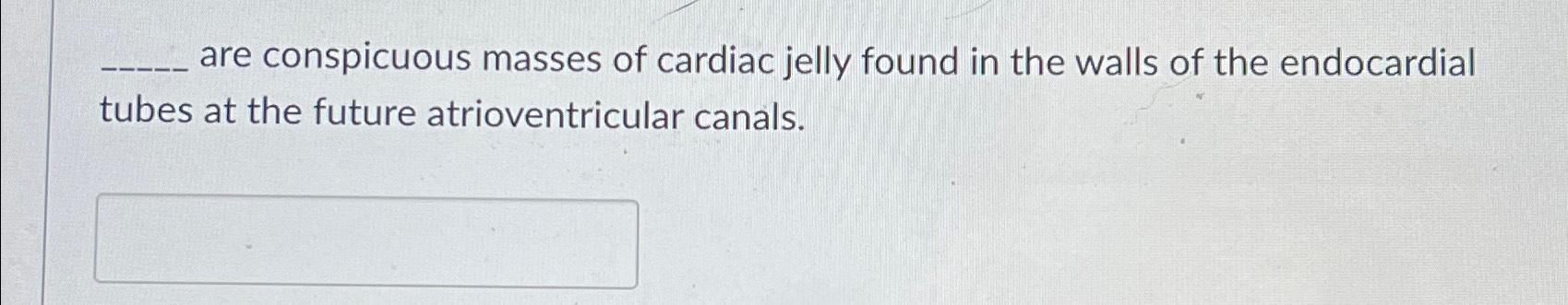 Solved are conspicuous masses of cardiac jelly found in the | Chegg.com
