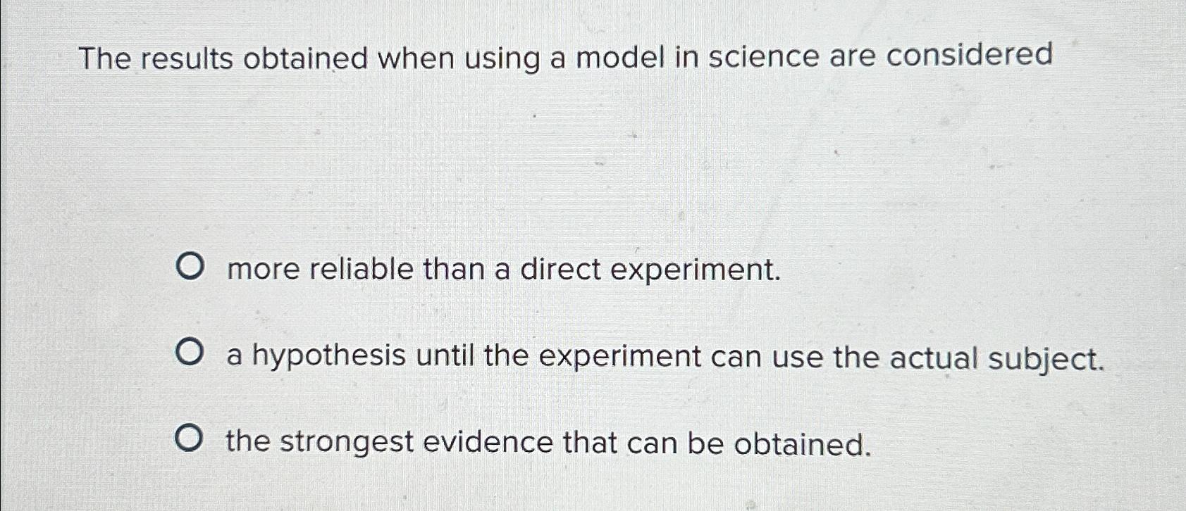 Solved The results obtained when using a model in science | Chegg.com