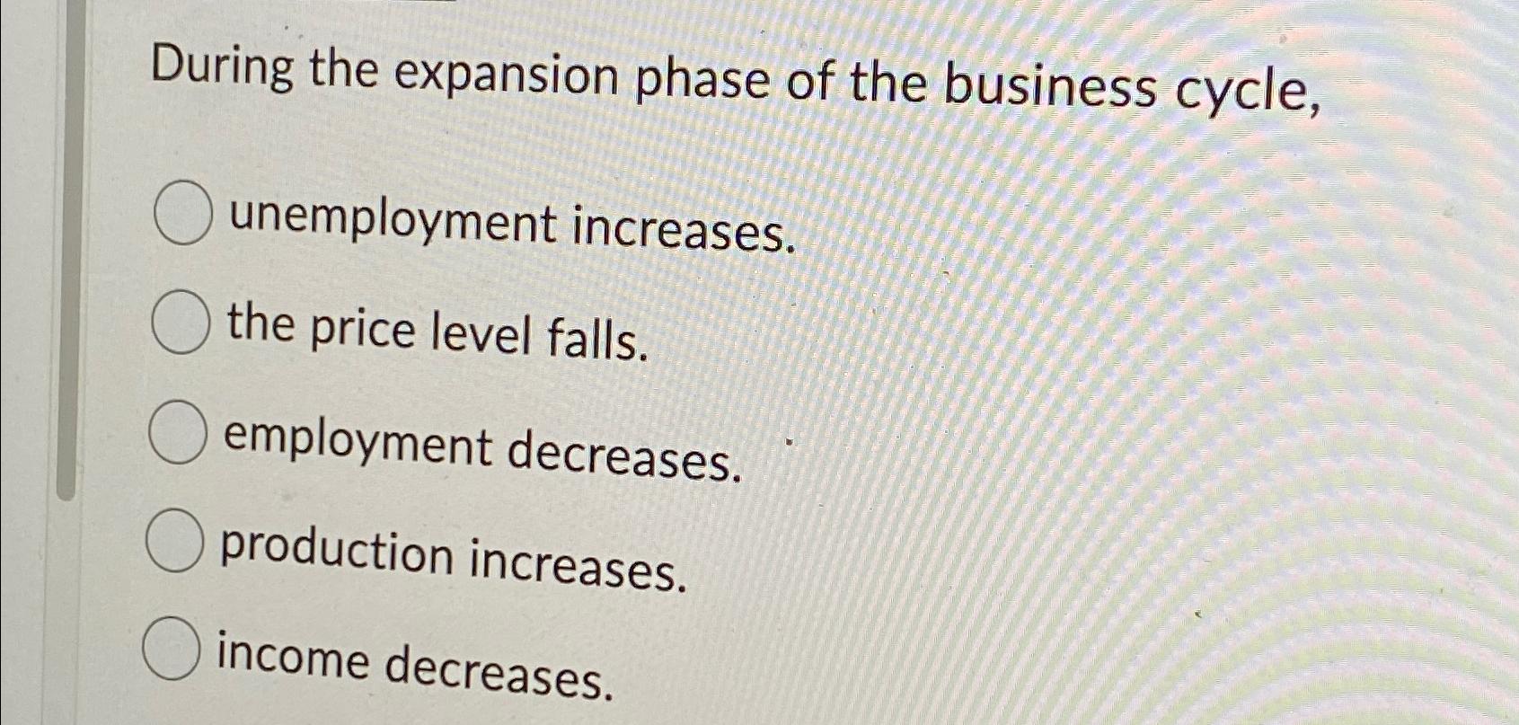 Solved During the expansion phase of the business cycle, | Chegg.com
