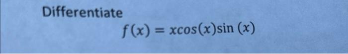 Solved Differentiate f(x)=xcos(x)sin(x) | Chegg.com