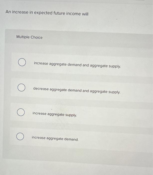 Solved An increase in expected future income will Multiple | Chegg.com