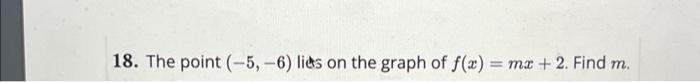 Solved 18. The point (−5,−6) lits on the graph of f(x)=mx+2. | Chegg.com