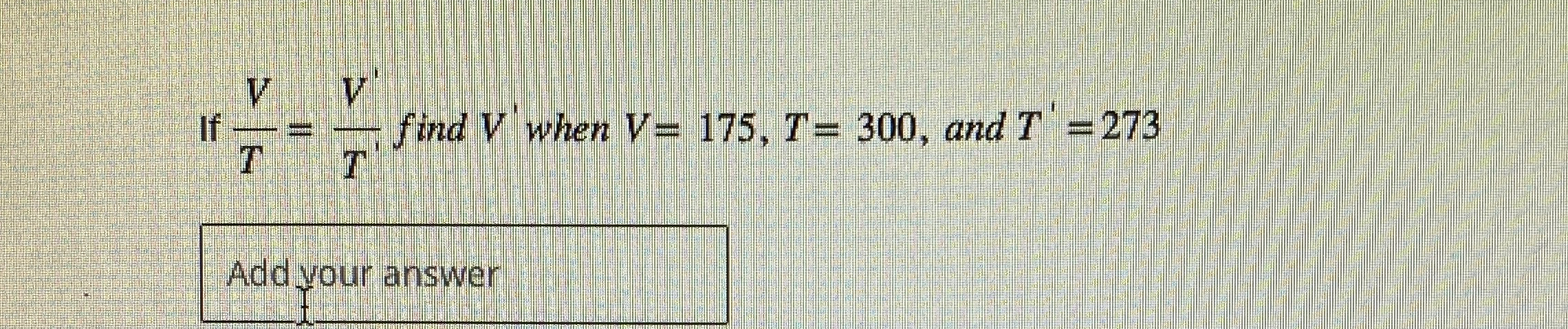Solved If VT=V'T' ﻿find V' ﻿when V=175,T=300, ﻿and T'=273 | Chegg.com