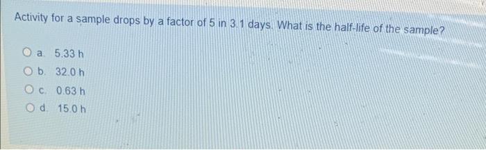 Solved Activity for a sample drops by a factor of 5 in 3.1 | Chegg.com