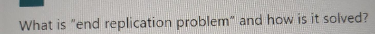 Solved What is "end replication problem" and how is it | Chegg.com