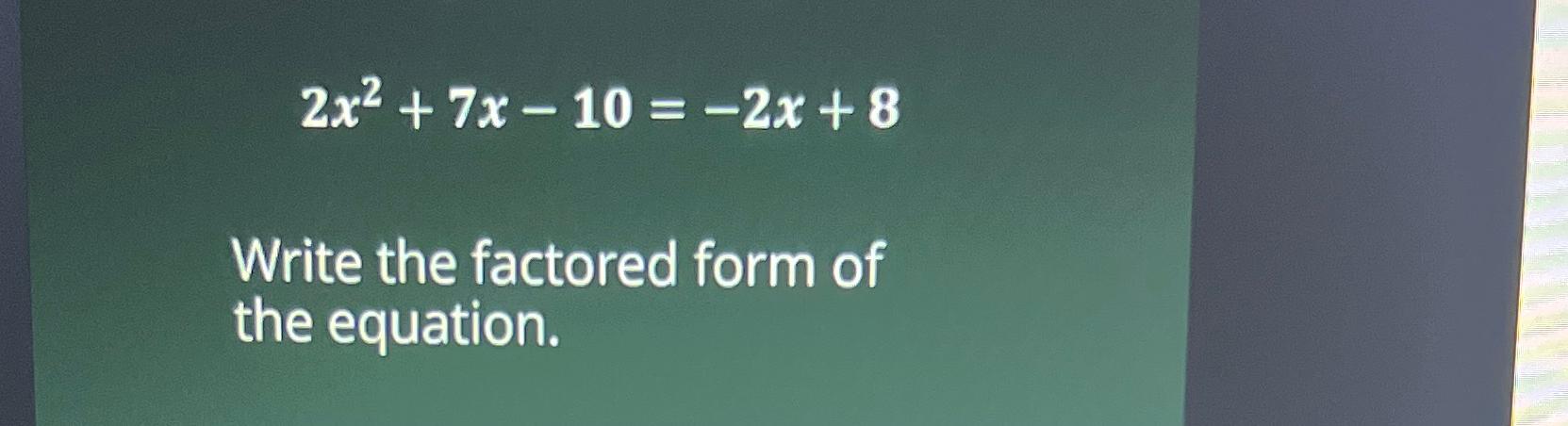 Solved 2x2+7x-10=-2x+8Write the factored form of the | Chegg.com