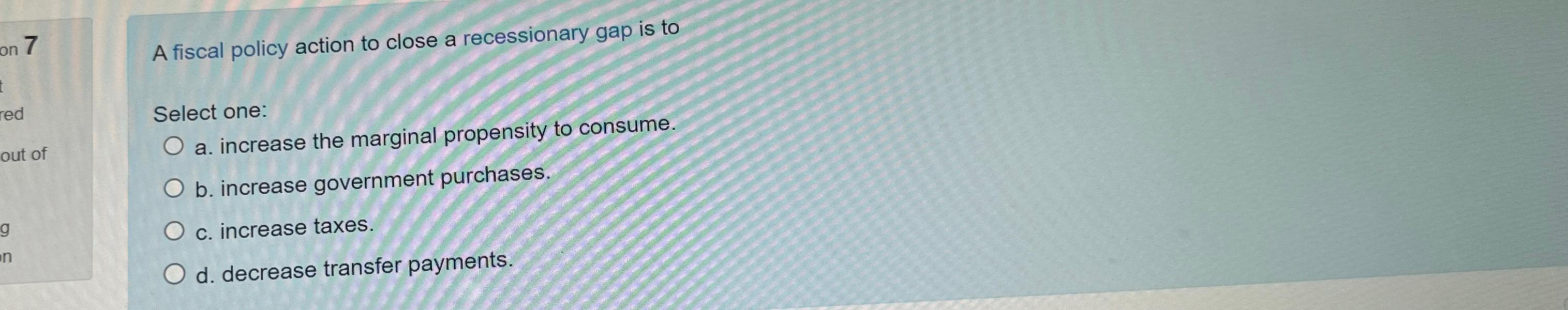 Solved A fiscal policy action to close a recessionary gap is | Chegg.com