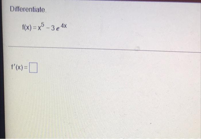 Solved Differentiate. f(x) = x5 - 3 e 4x f'(x)=0 | Chegg.com