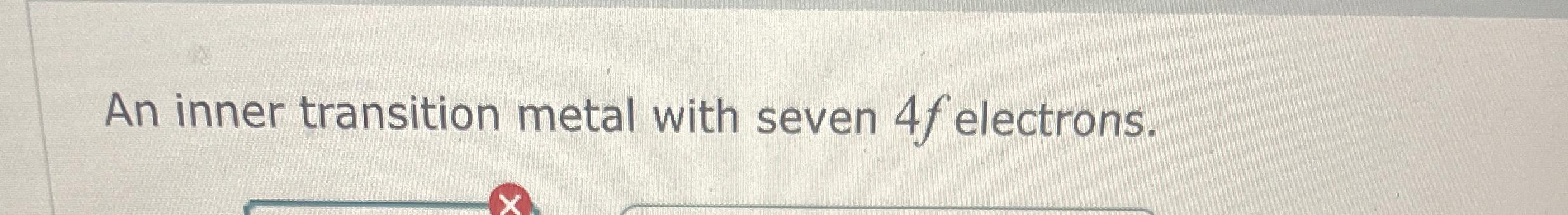 Solved An inner transition metal with seven 4f ﻿electrons. | Chegg.com