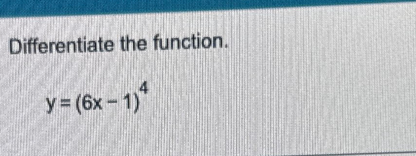 Solved Differentiate the function.y=(6x-1)4 | Chegg.com