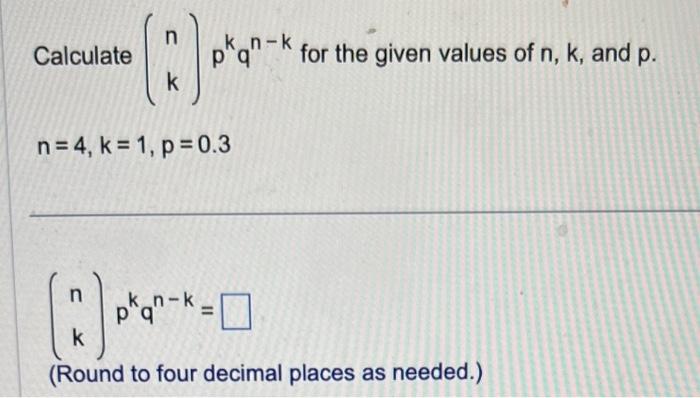 Solved Calculate (nk)pkqn−k for the given values of n,k, and | Chegg.com