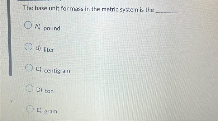 Solved The base unit for mass in the metric system is the A) | Chegg.com
