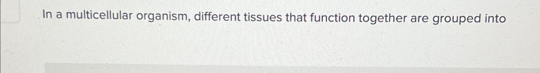 Solved In a multicellular organism, different tissues that | Chegg.com