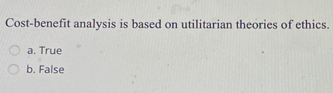 Solved Cost-benefit analysis is based on utilitarian | Chegg.com