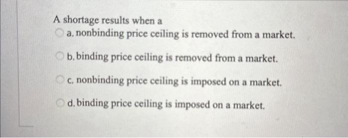 Solved A shortage results when a a. nonbinding price ceiling | Chegg.com
