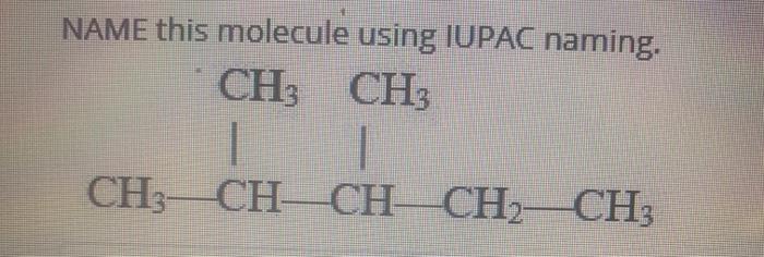 Solved NAME this molecule using IUPAC naming. CH3 CH3 | 1 | Chegg.com
