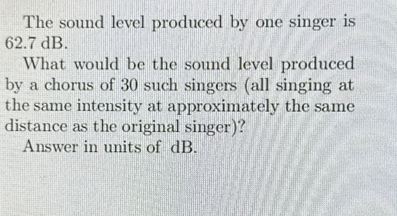Solved The sound level produced by one singer is 62.7dB.What | Chegg.com